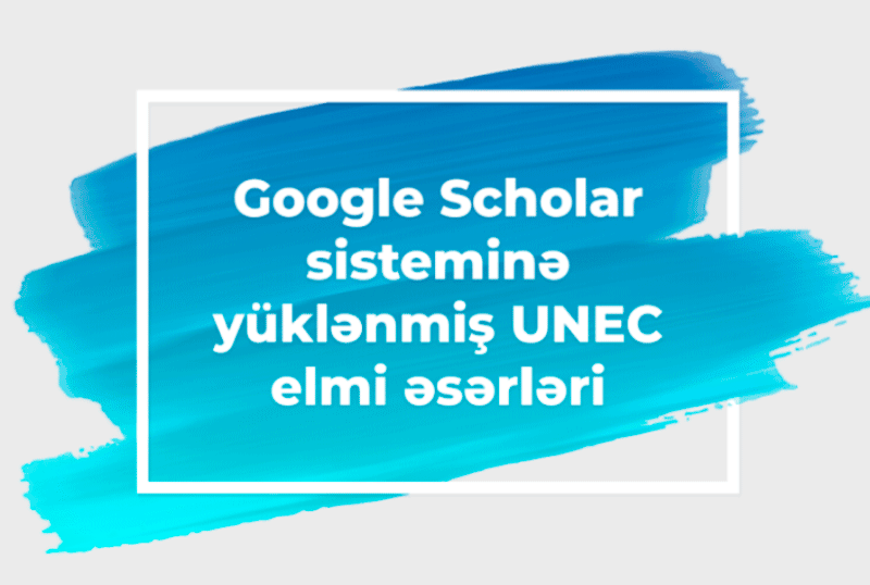 Google Scholar axtarış sisteminə UNEC-ə mənsub 36 elmi əsər əlavə olunub